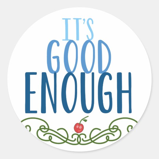 It's Good Enough Classic Round Sticker | Zazzle.com