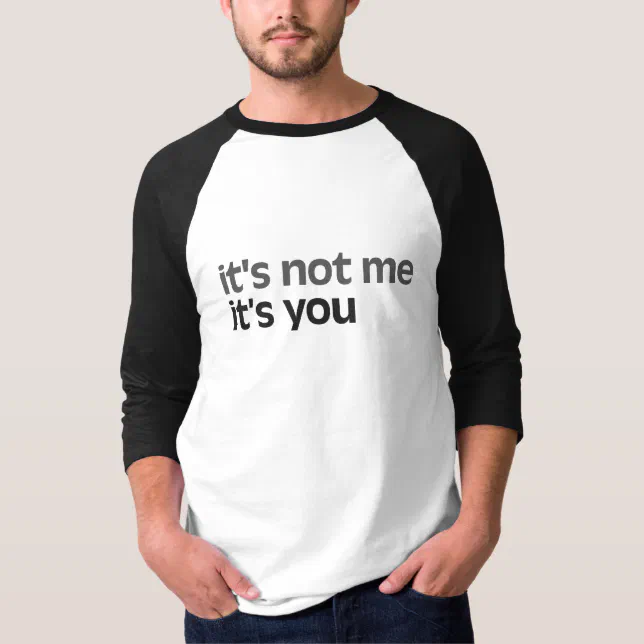 It's not me It's you T-Shirt | Zazzle