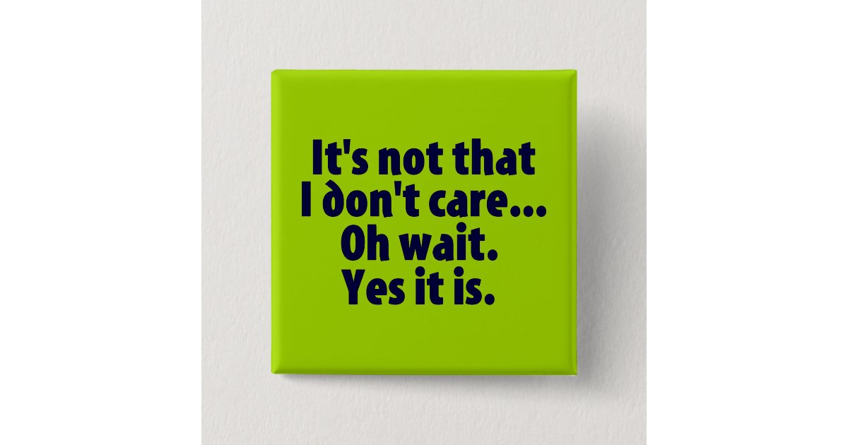 It's Not That I Don't Care. Oh Wait. Yes It Is. Pinback Button | Zazzle