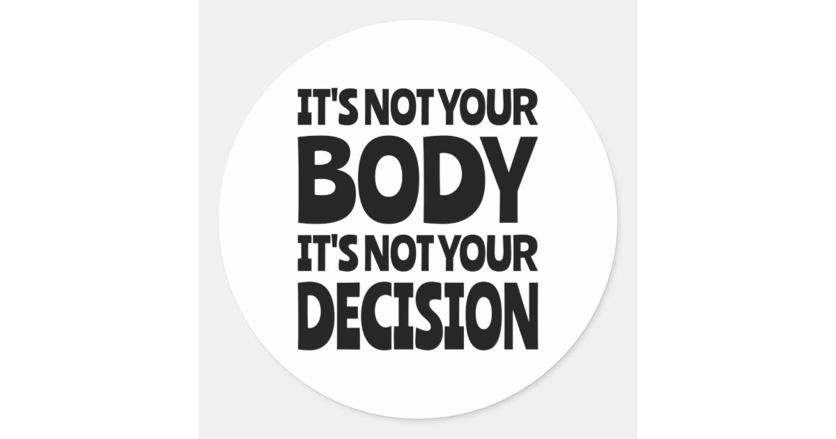 It's not your body It's not your decision Classic Round Sticker | Zazzle