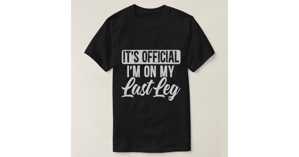 It's Official I'm On My Last Leg Amputee Amputated T-Shirt | Zazzle