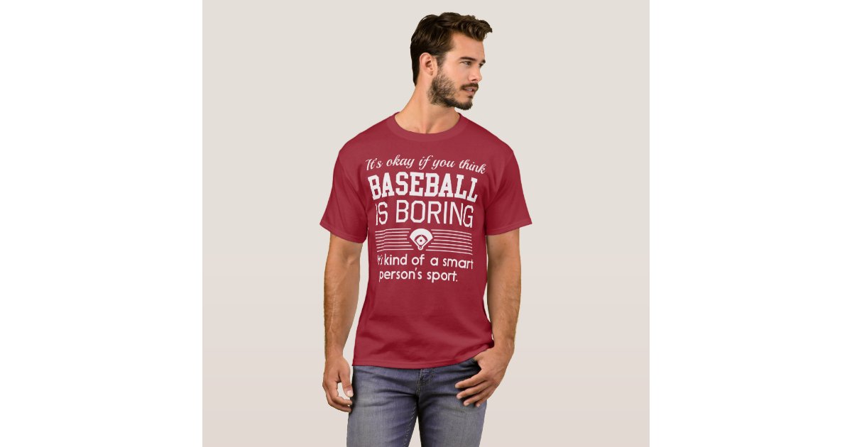 It's Okay if You Think Baseball is Boring... T-Shirt | Zazzle
