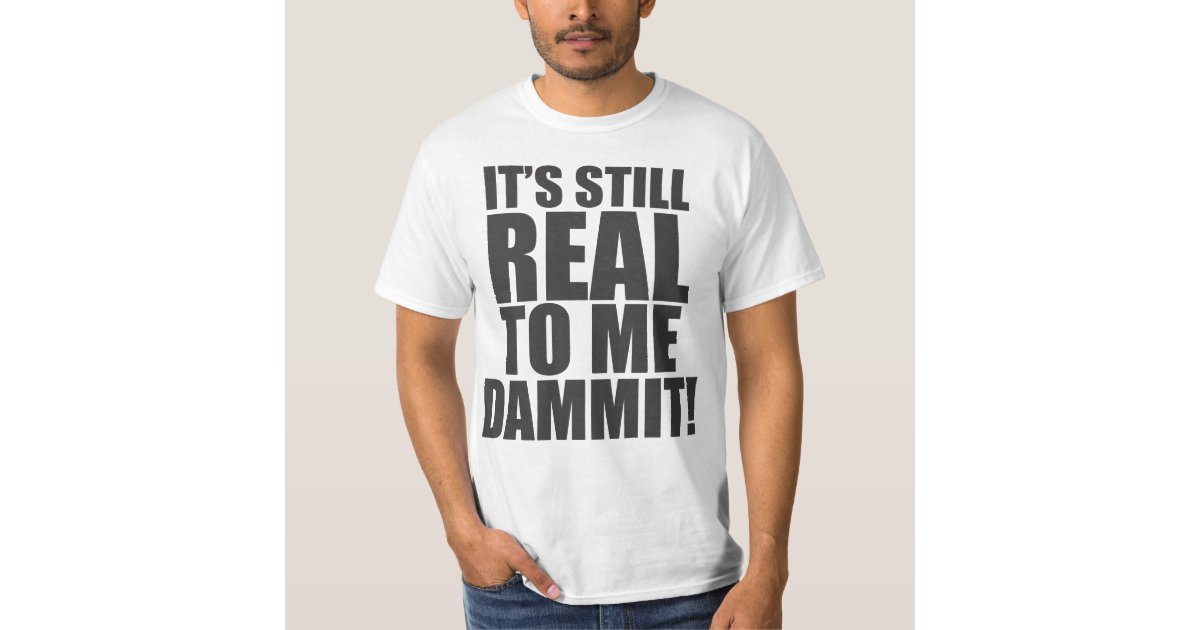 Its Still Real To Me Dammit T Shirt