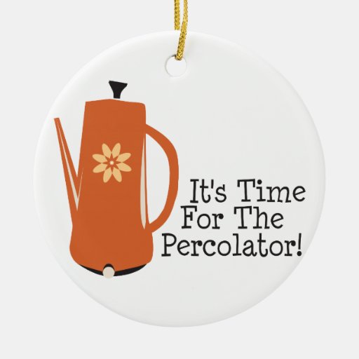 It's Time For The Percolator! Ceramic Ornament | Zazzle