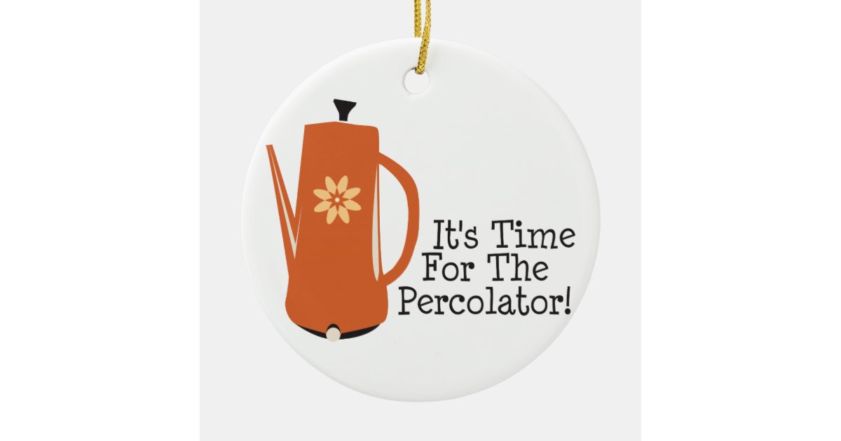 It's Time For The Percolator! Ceramic Ornament | Zazzle