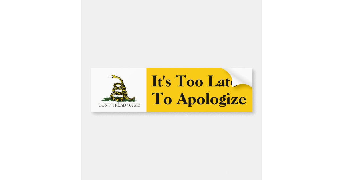 It's Too Late to Apologize Bumper Sticker | Zazzle