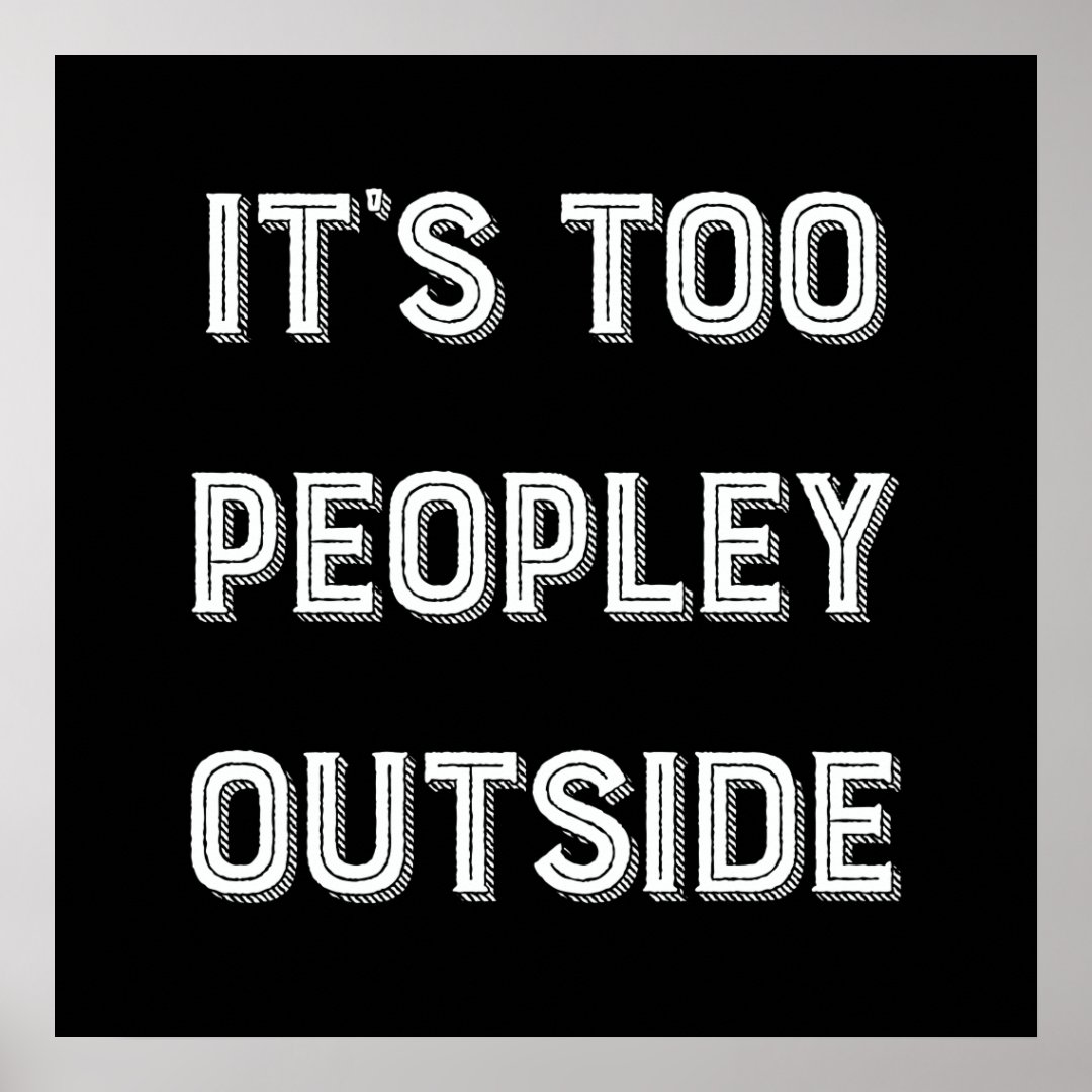 It's Too Peopley Outside. Poster | Zazzle