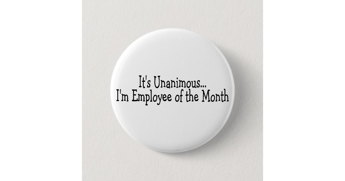 Its Unanimous Im Employee Of The Month Button | Zazzle