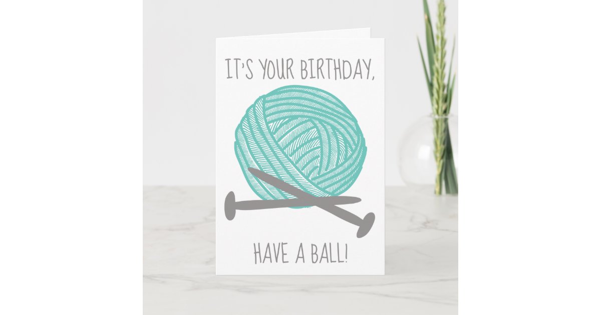 It's Your Birthday Have a Ball Knitters Card | Zazzle