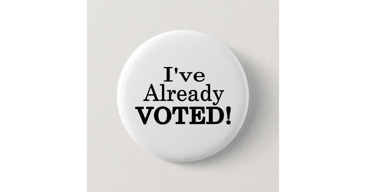 I've Already Voted Button | Zazzle