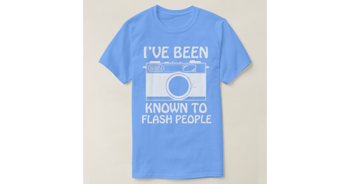 Ive been known to Flash People Photography Photogr T-Shirt | Zazzle