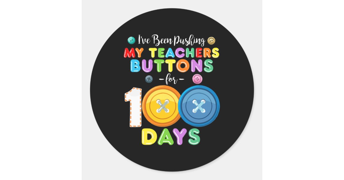 I've Been Pushing My Teachers Buttons 100 Days Of Classic Round Sticker ...