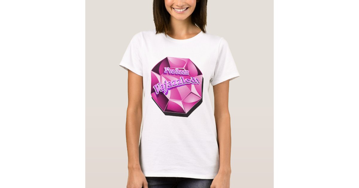 I've been Vajazzled! T-Shirt | Zazzle