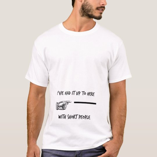 I've Had It Up To Here With Short People T-Shirt | Zazzle.com