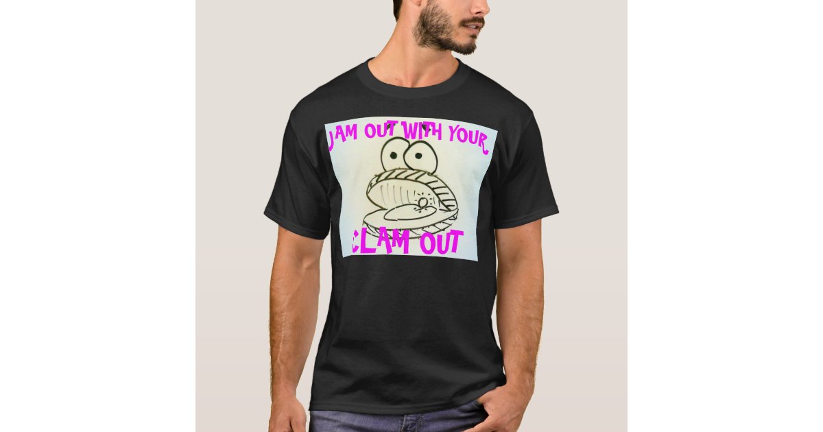 JAM OUT WITH YOUR CLAM OUT T-Shirt | Zazzle