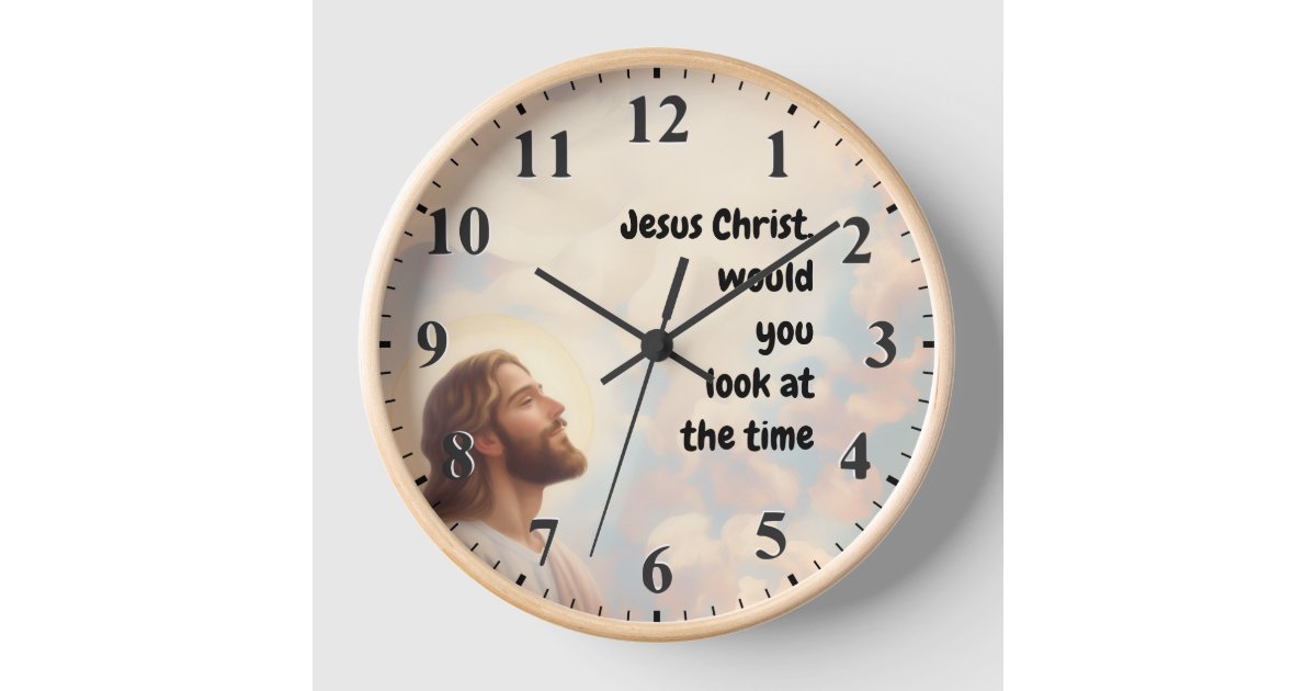 Jesus Christ would you look at the Time - Jesus Clock | Zazzle