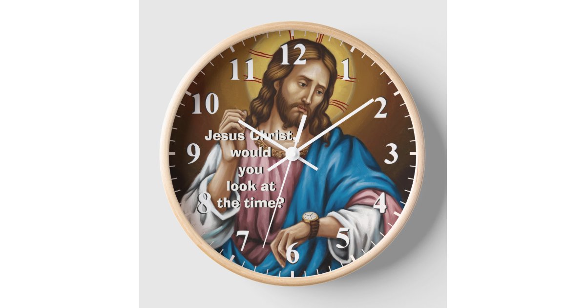 Jesus Christ would you look at the Time - Jesus Clock | Zazzle