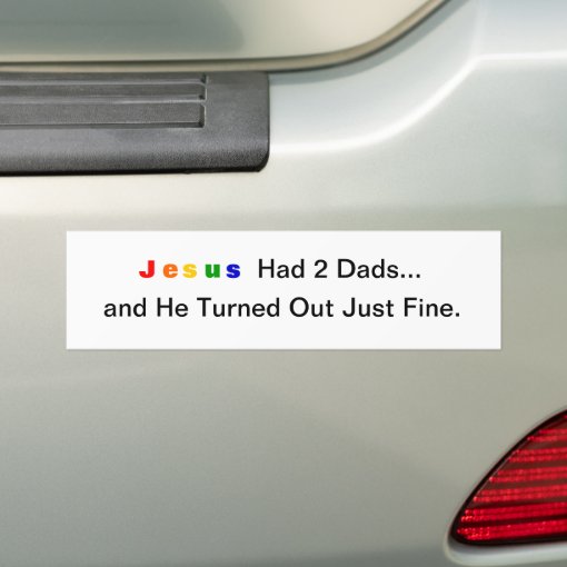 Jesus Had 2 Dads and he turned out just fine Bumper Sticker | Zazzle Jesus Had 2 Dads and he turned out just fine Bumper Sticker | Zazzle