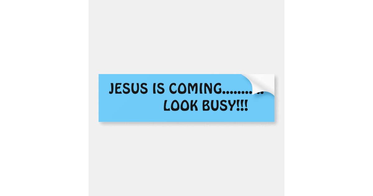 JESUS IS COMING........... LOOK BUSY!!! BUMPER STICKER | Zazzle