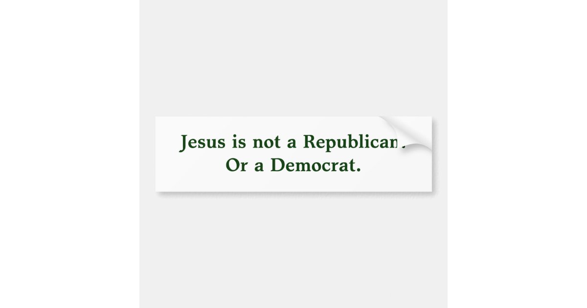 Jesus is not a Republican.Or a Democrat. Bumper Sticker | Zazzle