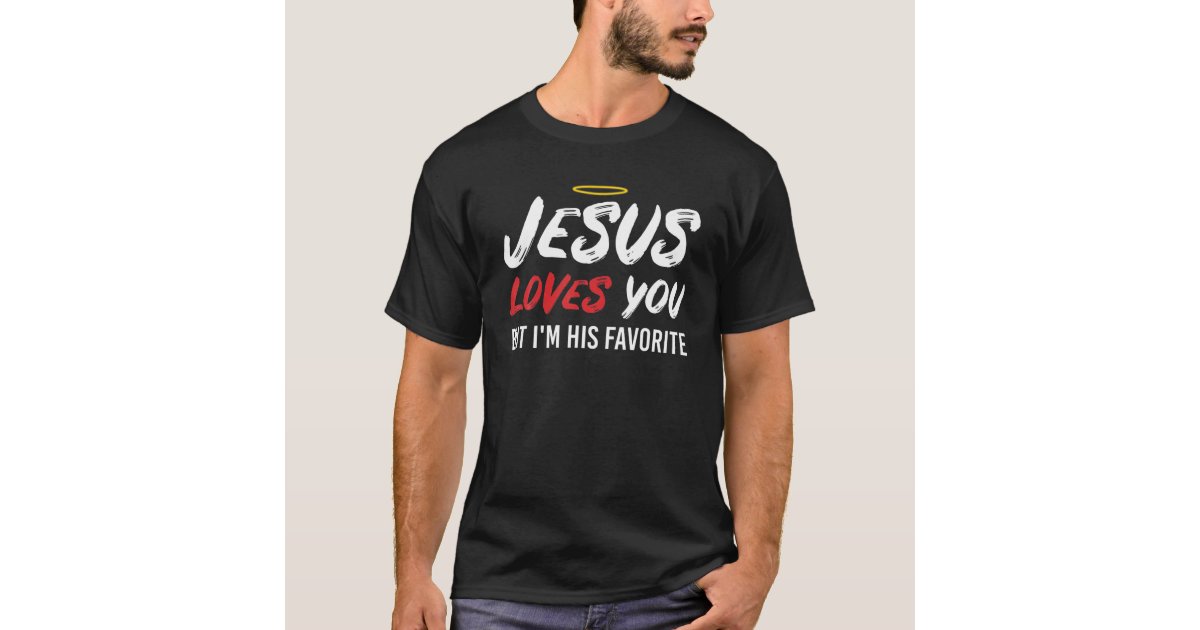 Jesus Loves You But Im His Favorite Funny Christi T Shirt Zazzle