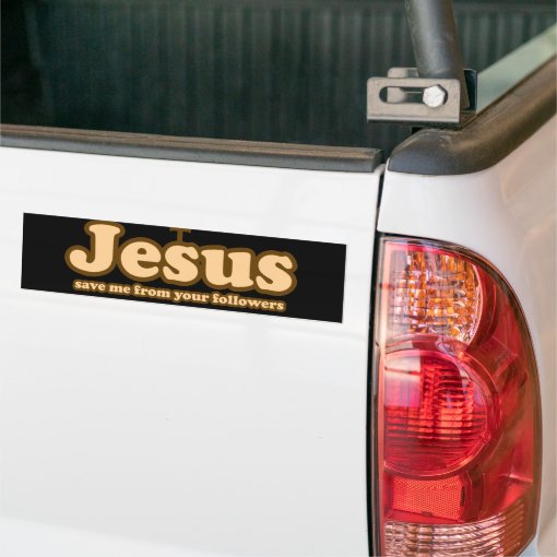 Jesus save me from your followers bumper sticker | Zazzle