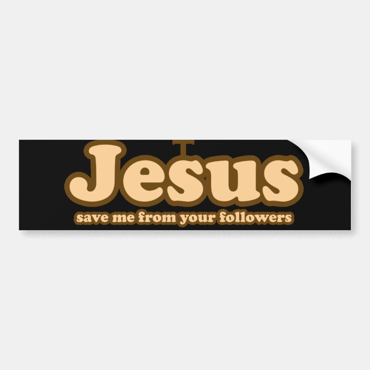 Jesus save me from your followers bumper sticker | Zazzle