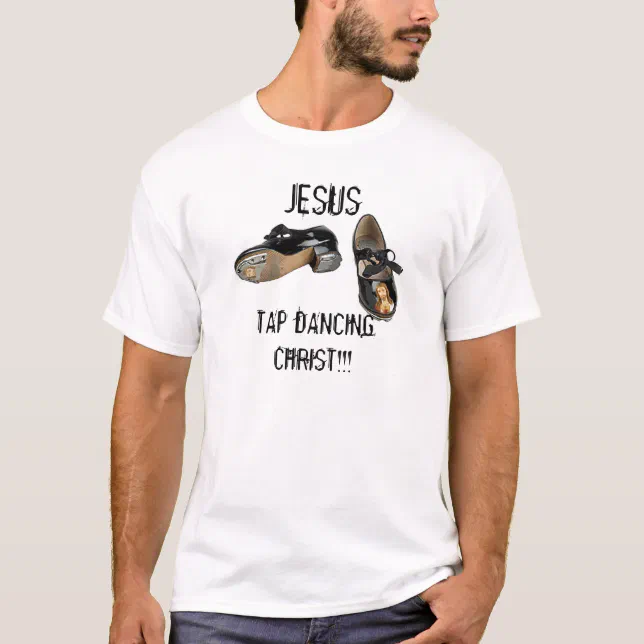 "Jesus Tap Dancing Christ" Tap Shoes T-Shirt | Zazzle