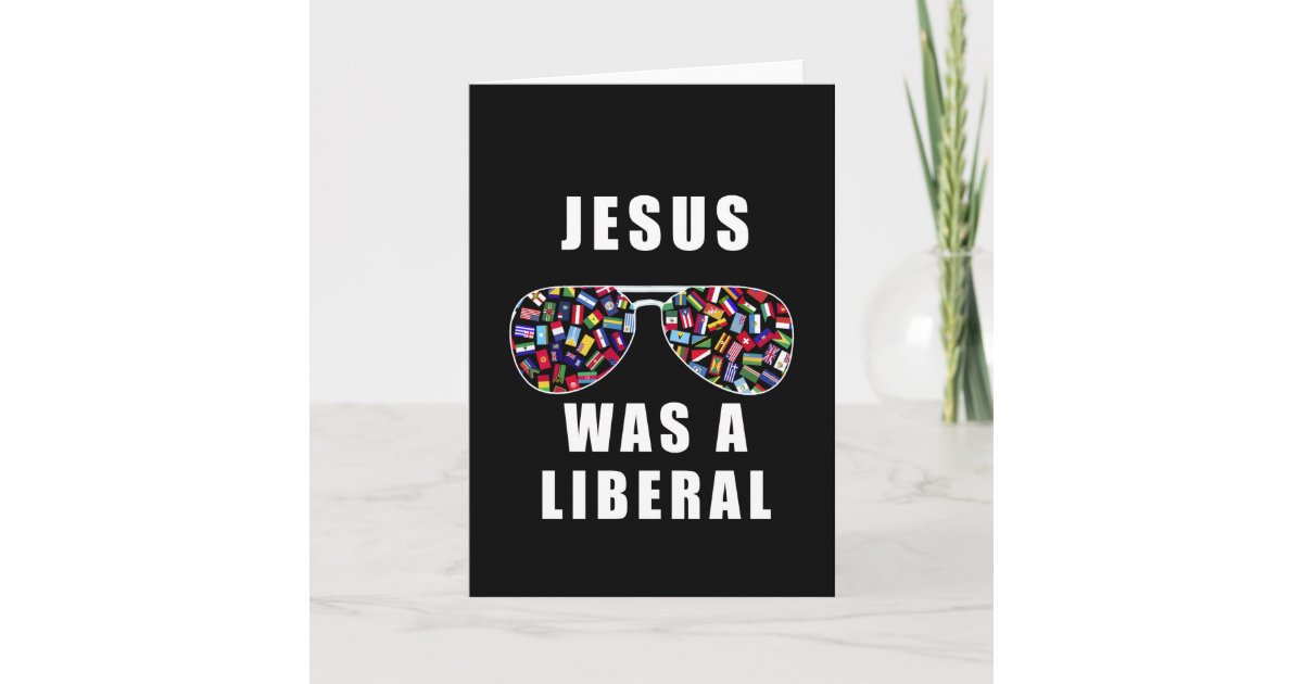 Jesus was a liberal card | Zazzle