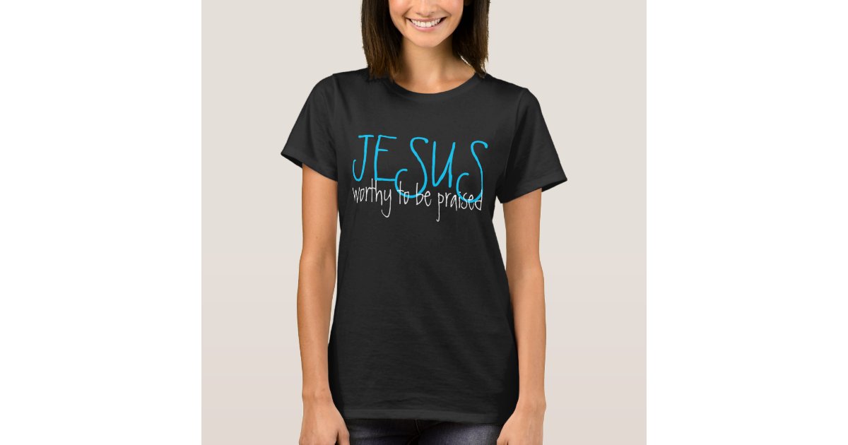 Jesus worthy to be praised t-shirt | Zazzle Jesus worthy to be praised t-shirt | Zazzle
