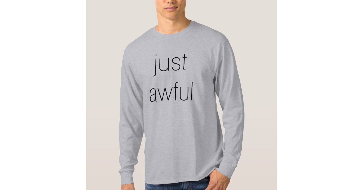 just awful tshirt | Zazzle.com