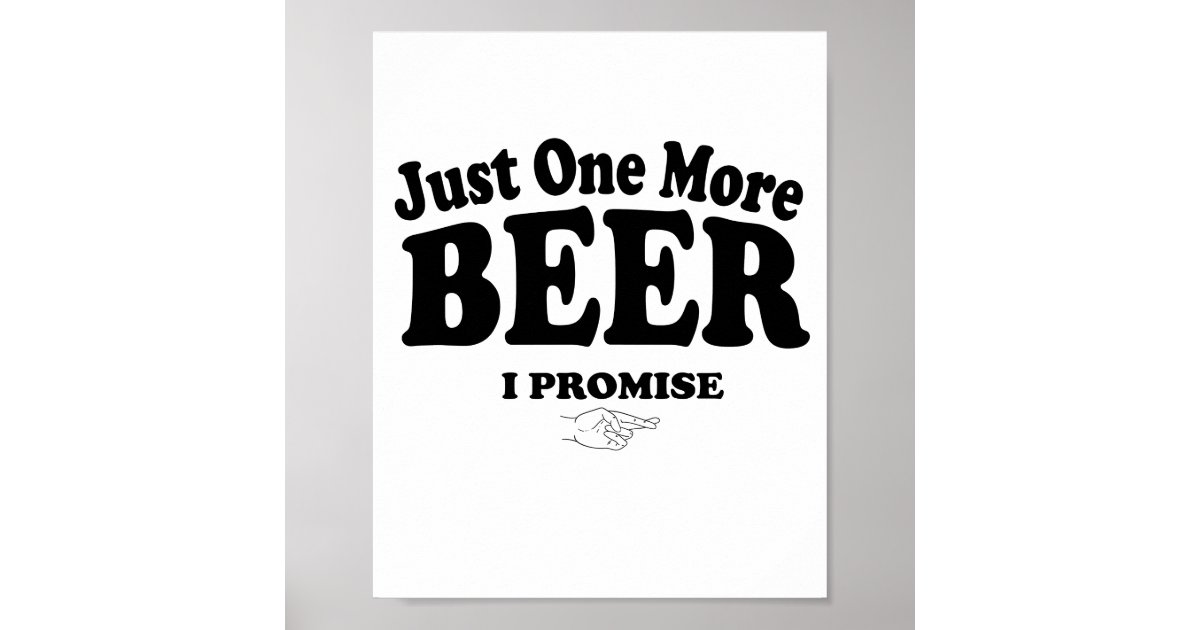 Just One More Beer I Promise Poster | Zazzle