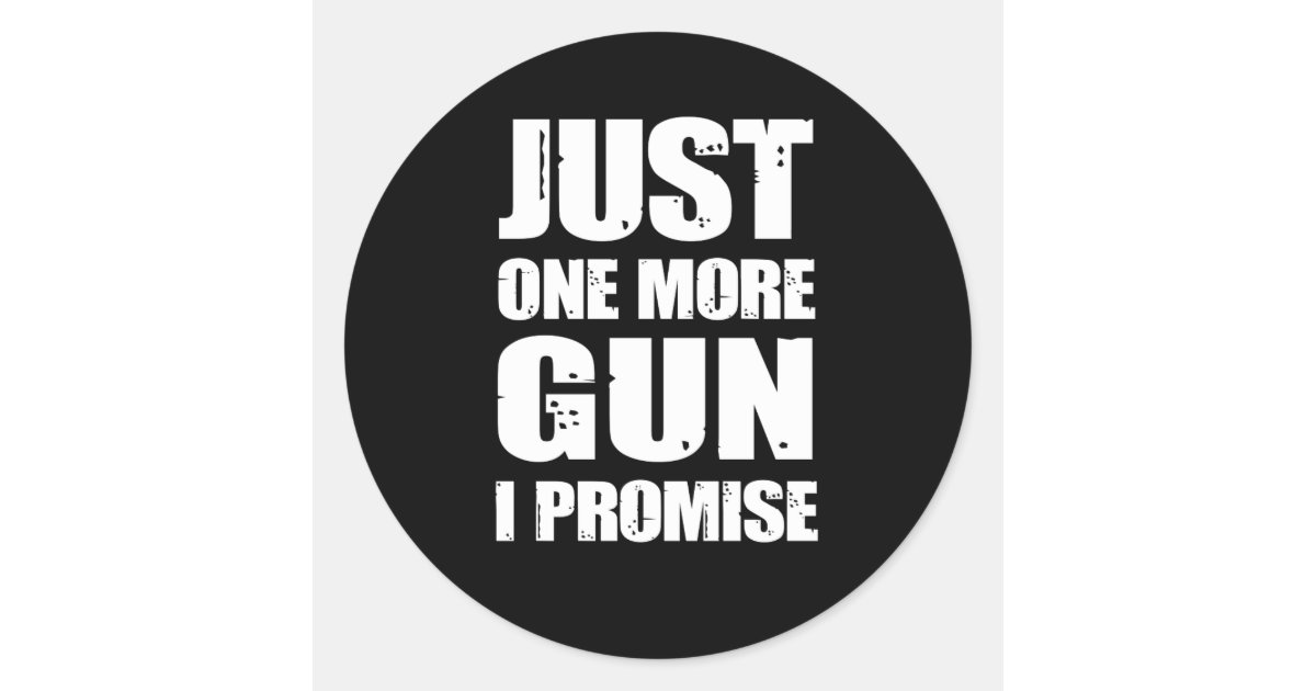 Just One More Gun I Promise, Gun Lover Classic Round Sticker | Zazzle