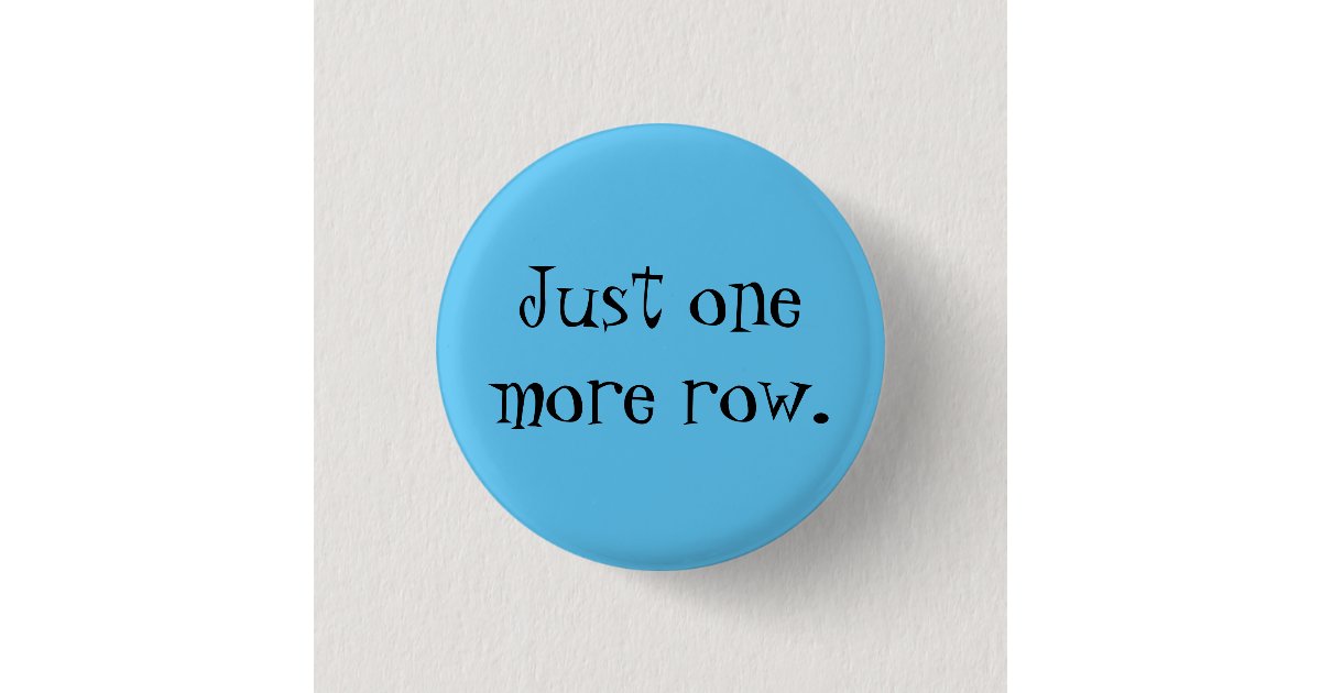 Just one more row. pinback button | Zazzle