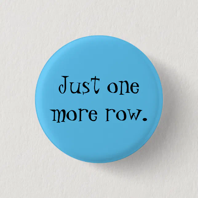 Just one more row. pinback button | Zazzle