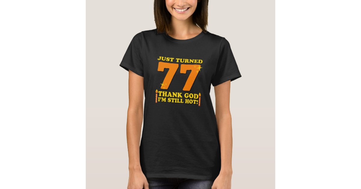 Just Turned 77 Thank God I M Still Hot 77th Birthd T-Shirt | Zazzle