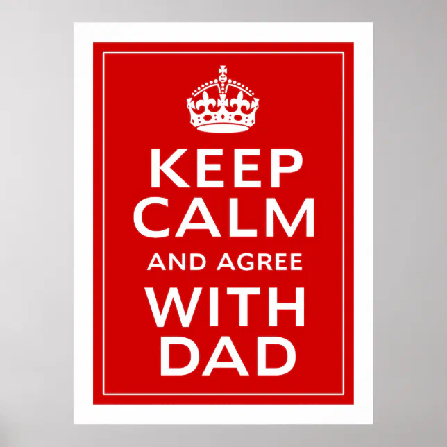 Keep Calm And Agree With Dad Poster | Zazzle