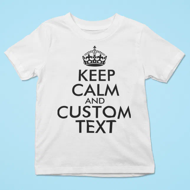 Keep Calm and Create Your Own Make Add Text Here T-Shirt | Zazzle