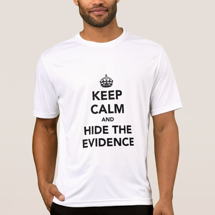 Keep Calm and Hide The Evidence T-Shirt | Zazzle