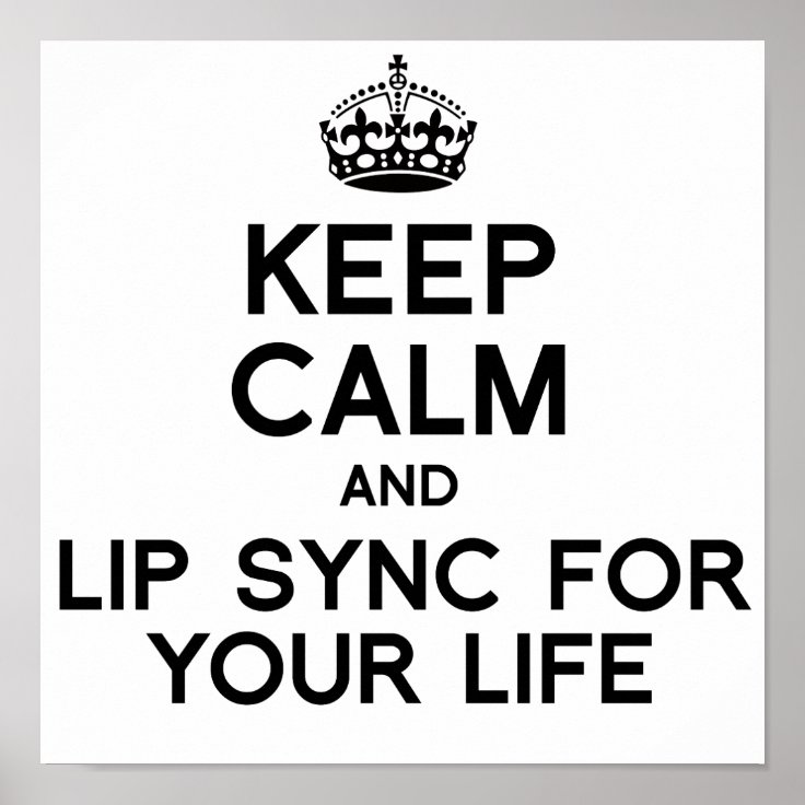 KEEP CALM AND LIP SYNC FOR YOUR LIFE.png Poster | Zazzle
