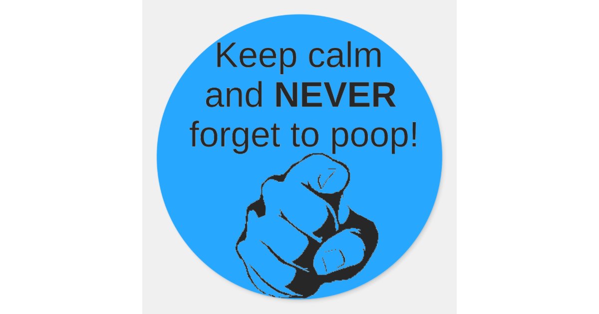 Keep Calm And NEVER Forget To Poop Classic Round Sticker | Zazzle