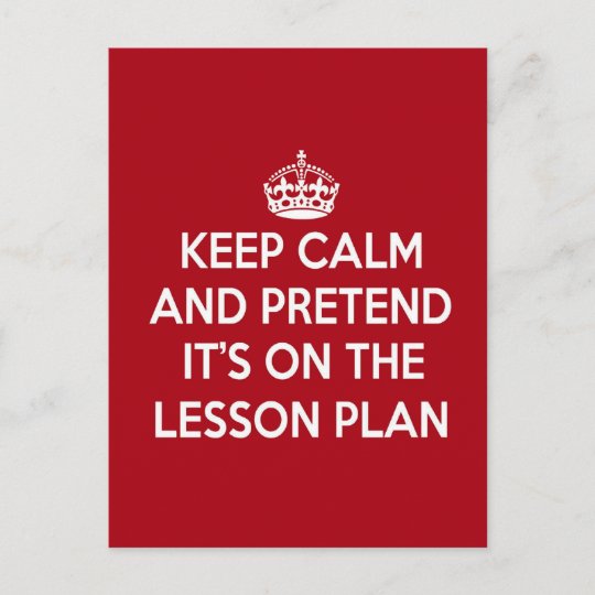 KEEP CALM AND PRETEND IT'S ON THE LESSON PLAN GIFT POSTCARD | Zazzle.com