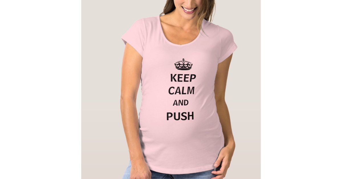 Keep Calm and Push Maternity T-Shirt | Zazzle.com