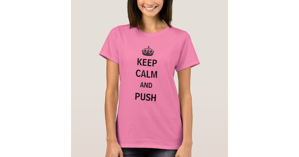 Keep Calm and Push Maternity T-Shirt | Zazzle