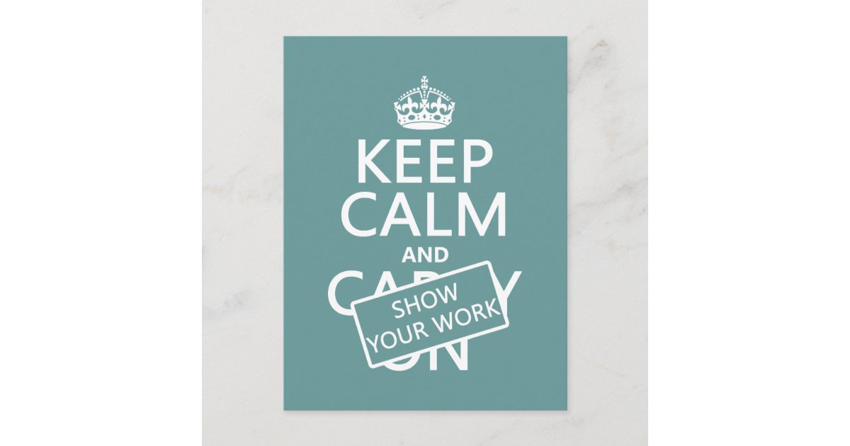 Keep Calm and Show Your Work (any color) Postcard | Zazzle