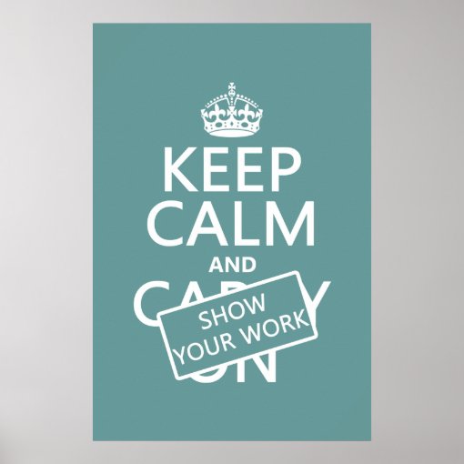 Keep Calm and Show Your Work (any color) Poster | Zazzle