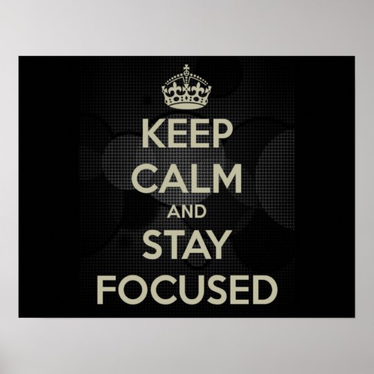 KEEP CALM AND STAY FOCUSED POSTER | Zazzle.com