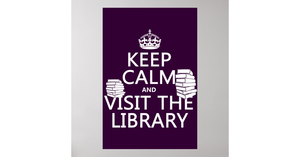 Keep Calm and Visit the Library - in any color Poster | Zazzle