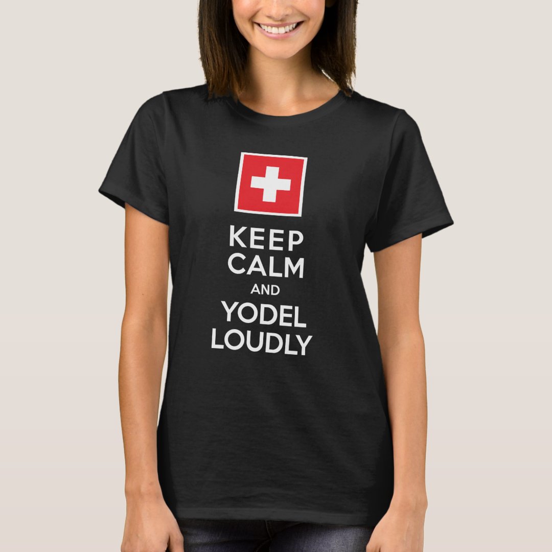 Keep Calm and Yodel Loudly Swiss Humor T-Shirt | Zazzle