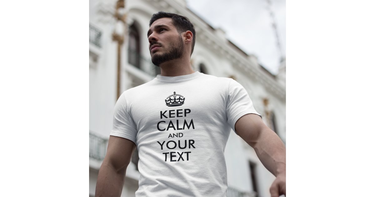 KEEP CALM AND YOUR TEXT T-Shirt | Zazzle